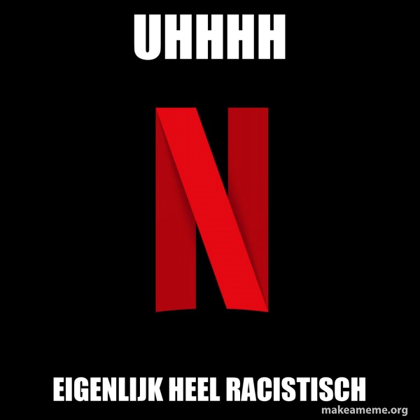 uhhhh Eigenlijk heel racistisch - Netflix Meme Generator