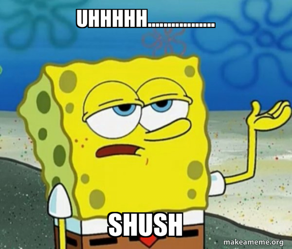 Uhhhhh................. Shush - Tough SpongeBob Meme Generator