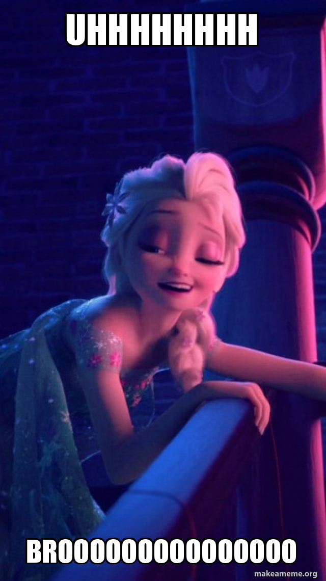 uhhhhhhhh brooooooooooooooo - Drunk Elsa Meme Generator