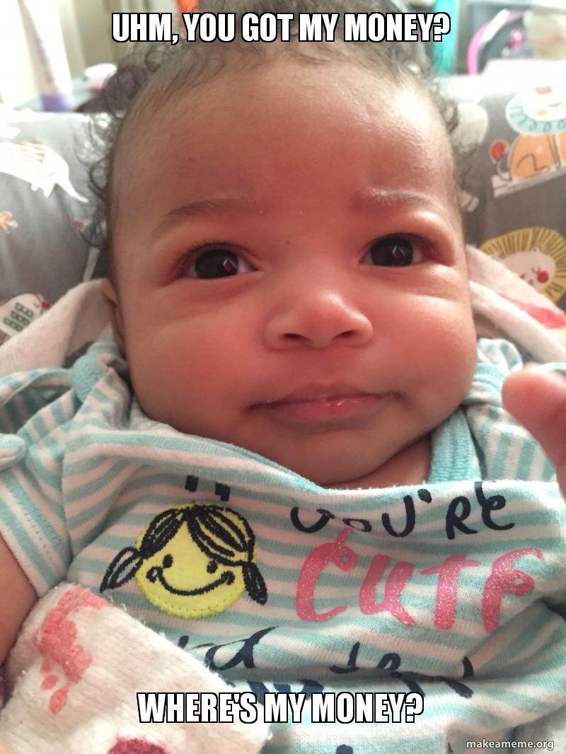Uhm, you got my money? Where's my money? - If Newborns could talk Meme ...