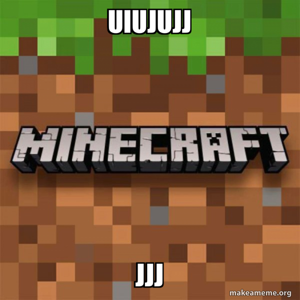 uiujujj jjj - Minecraft Meme Generator