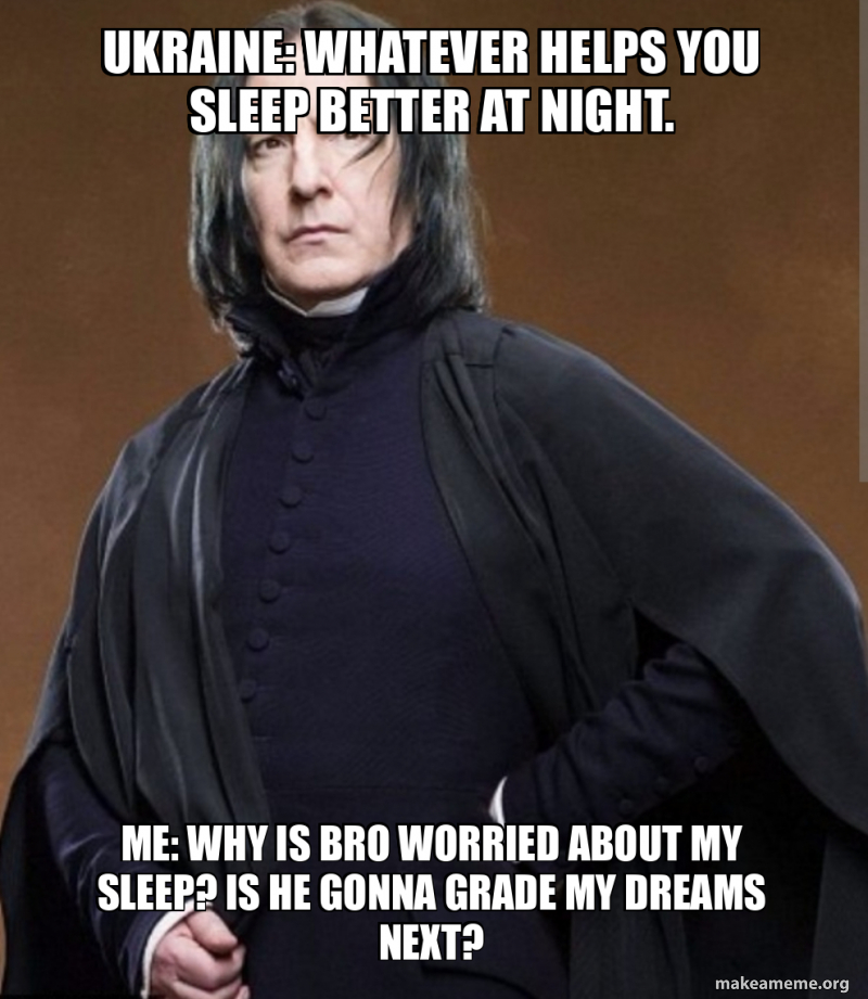 Ukraine: Whatever helps you sleep better at night. Me: Why is bro ...
