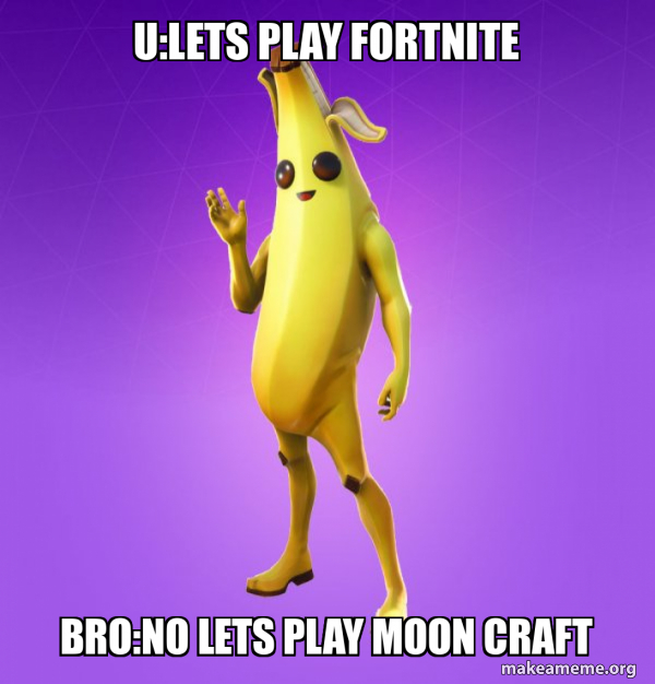 u:lets play fortnite bro:no lets play moon craft - Peely Meme Generator