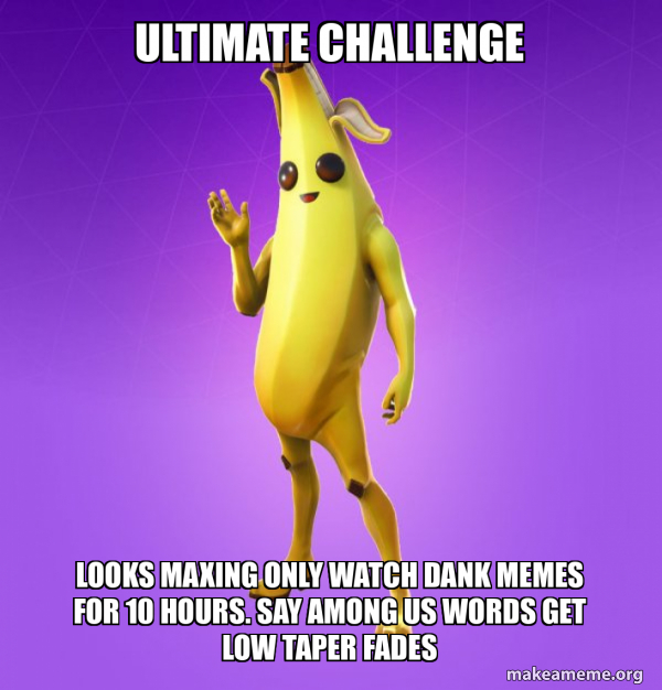 ultimate challenge looks maxing only watch dank memes for 10 hours. say ...