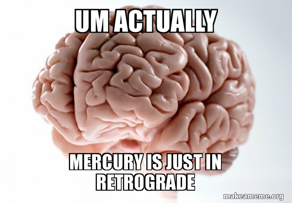 um actually mercury is just in retrograde - Scumbag Brain Meme Generator