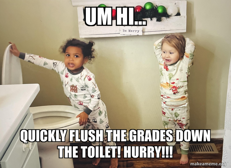 Um Hi... quickly flush the grades down the toilet! HURRY!!! Meme Generator