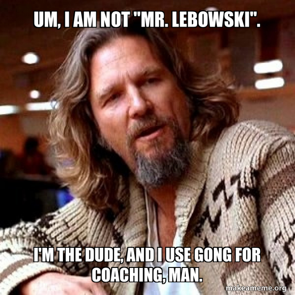 Um, I am not "Mr. Lebowski". I'm The Dude, and I use Gong for coaching ...