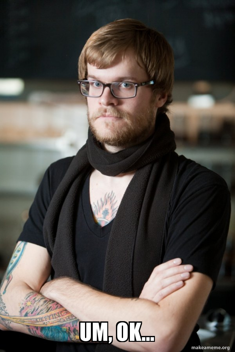 um, ok... - Hipster Barista Meme Generator