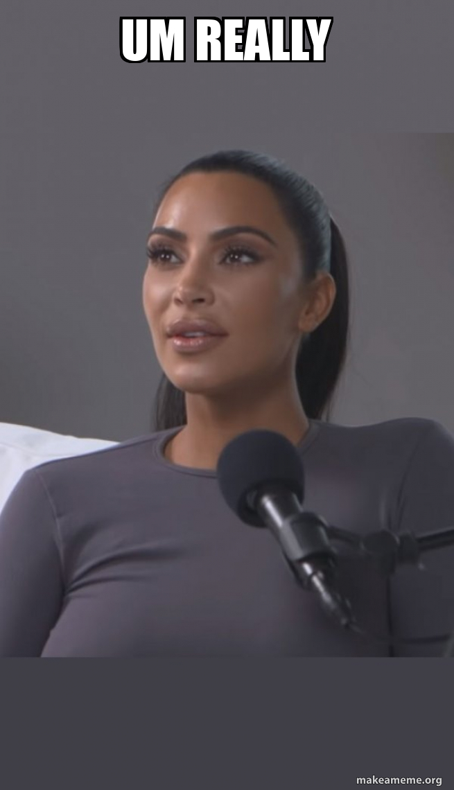 um really - Kim Kardashian Meme Generator