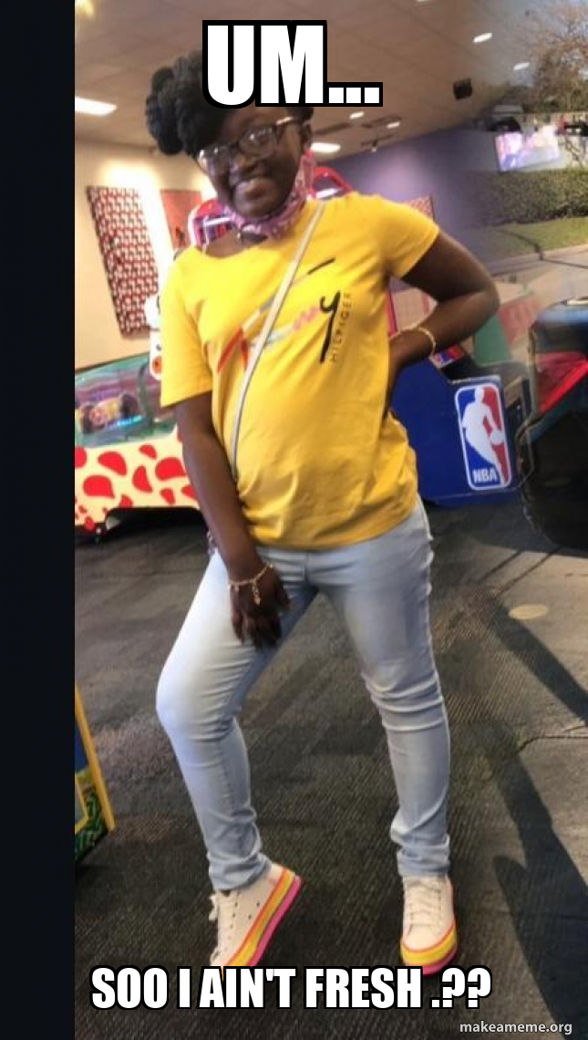 Um... Soo I ain't fresh .?? Meme Generator