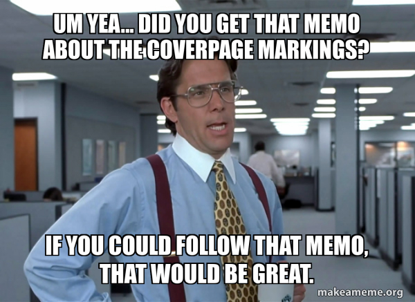 UM YEA... DID YOU GET THAT MEMO ABOUT THE COVERPAGE MARKINGS? IF YOU ...
