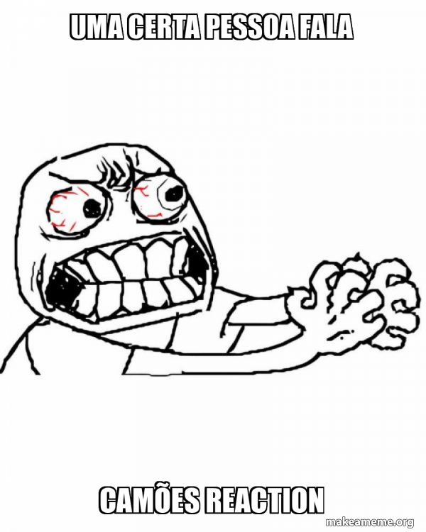 Uma certa pessoa fala Camões reaction - Angry Meme Generator