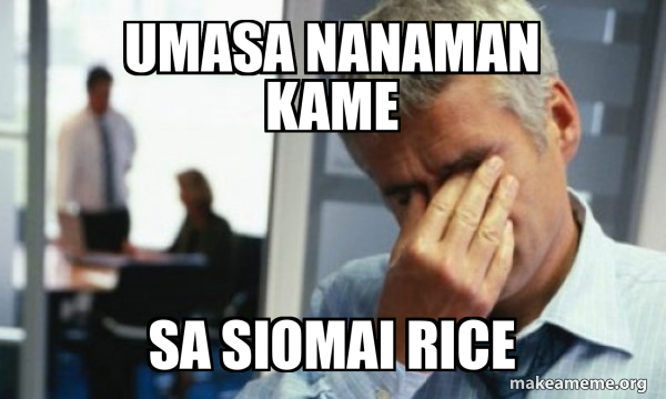 umasa nanaman kame sa siomai rice - Male First World Problems Meme ...