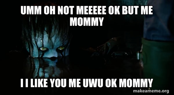 umm oh not meeeee ok but me mommy i i like you me uwu ok mommy ...