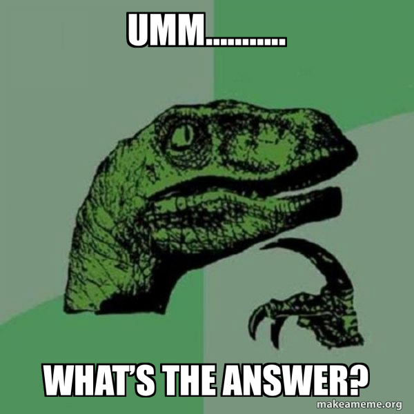 Umm……….. What’s the answer? - Philosoraptor Meme Generator