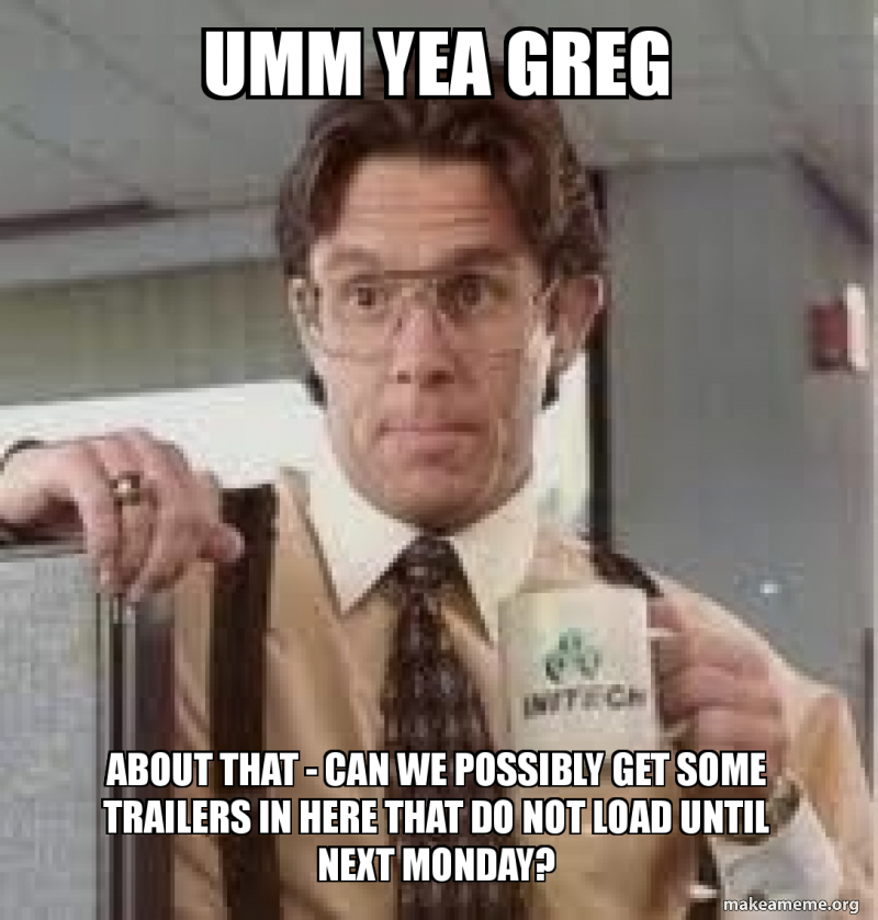 umm yea greg about that - can we possibly get some trailers in here ...