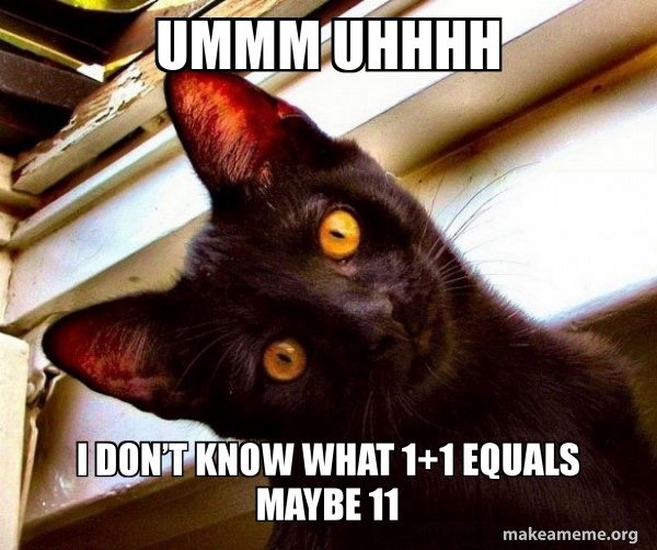 Ummm uhhhh I donâ€™t know what 1+1 equals maybe 11 - Overly Attached ...