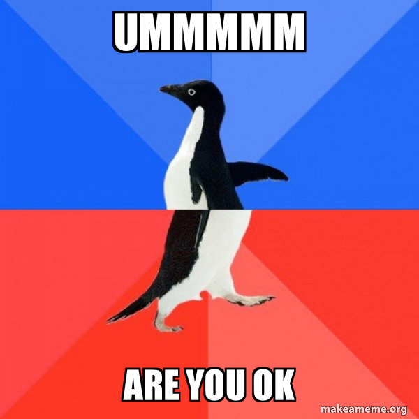 UMMMMM ARE YOU OK - Socially Awkward Awesome Penguin Meme Generator
