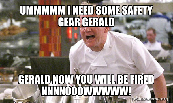 ummmmm I need some safety gear Gerald Gerald now you will be fired ... ummmmm I need some safety gear Gerald Gerald now you will be fired ...