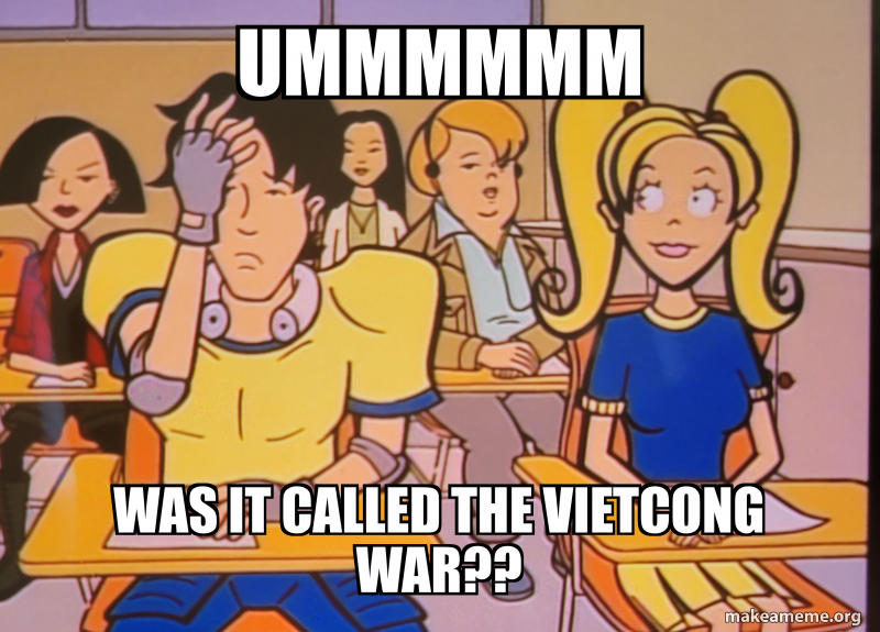 Ummmmmm Was it called the VietCong war?? Meme Generator