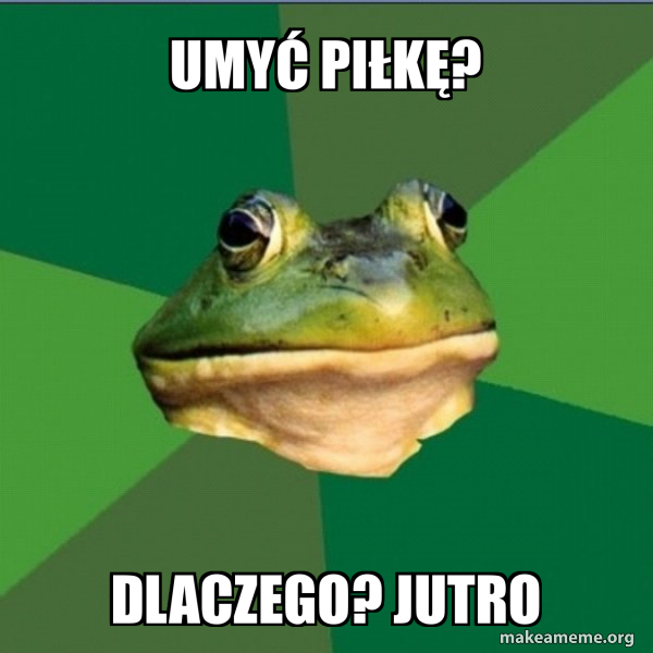 umyć piłkę? Dlaczego? jutro - Foul Bachelor Frog Meme Generator