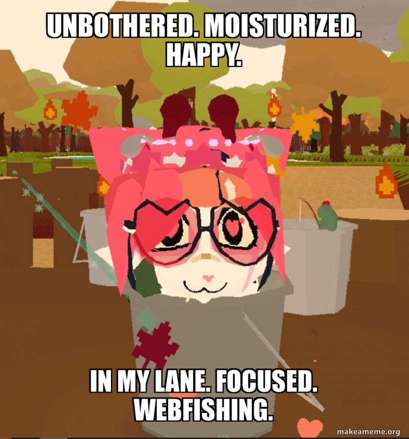 Unbothered. Moisturized. Happy. In My Lane. Focused. WEBFISHING. Meme ...