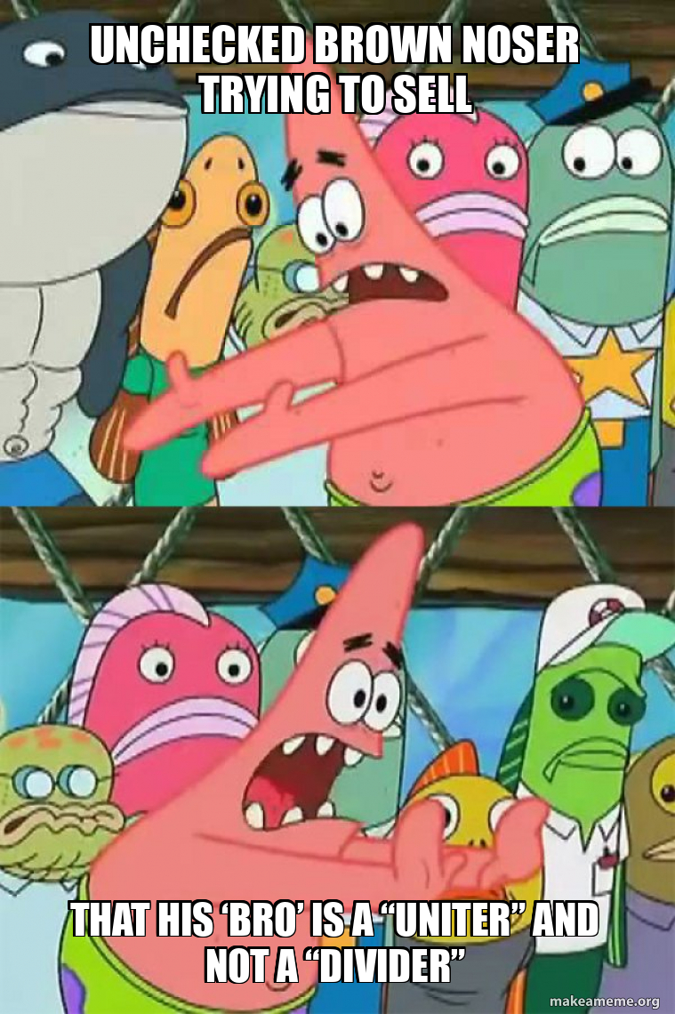 Unchecked brown noser trying to sell That his ‘bro’ is a “uniter” and ...