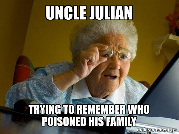 uncle julian trying to remember who poisoned his family - Internet ...