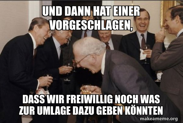 Und dann hat einer vorgeschlagen, dass wir freiwillig noch was zur ...