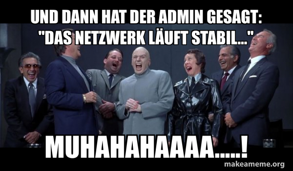 Und dann hat der Admin gesagt: "Das Netzwerk läuft stabil ...