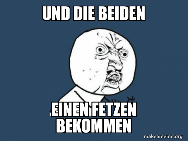 UND DIE BEIDEN EINEN FETZEN BEKOMMEN - Y U No Meme Generator