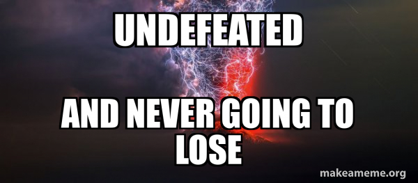 undefeated and never going to lose - The Gods are Angry Meme Generator