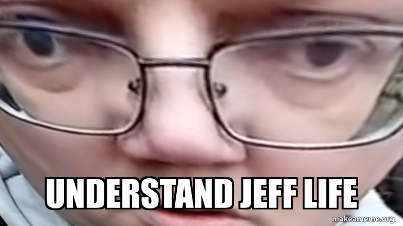 Understand jeff life Meme Generator