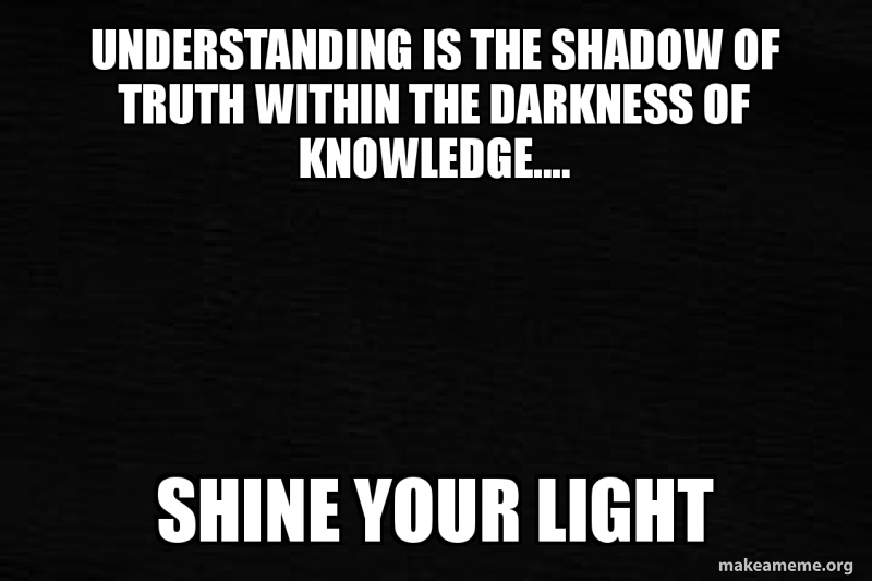 Understanding is the shadow of truth within the darkness of knowledge ...