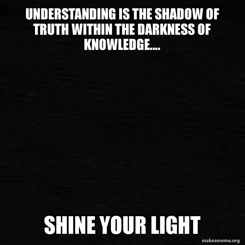 Understanding is the shadow of truth within the darkness of knowledge ...