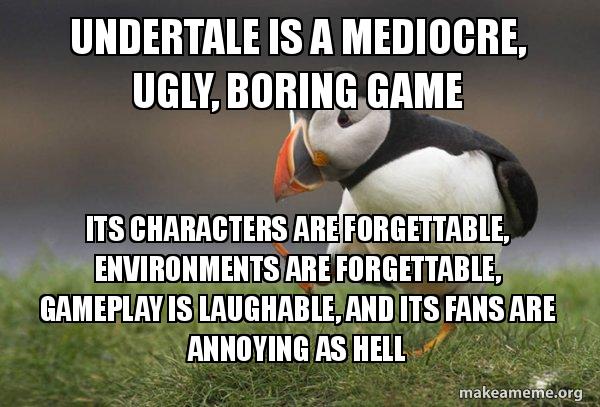 Undertale is a mediocre, ugly, boring game Its characters are ...