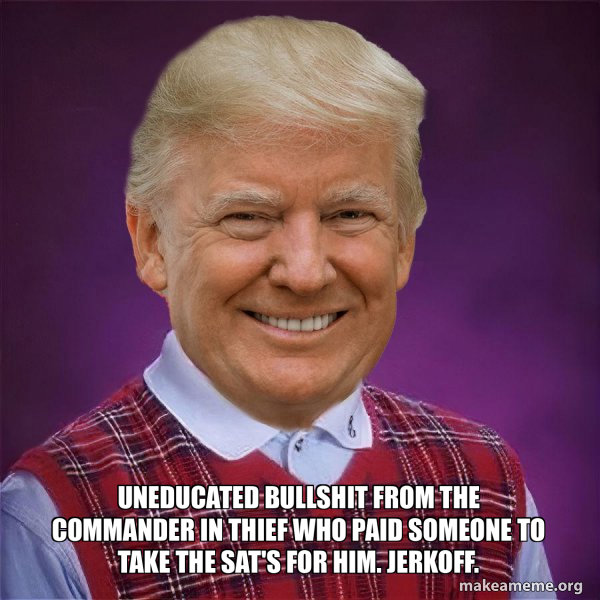 Uneducated bullshit from the Commander in Thief who paid someone to ...