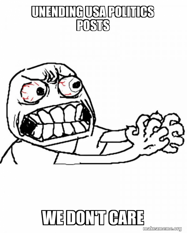Unending USA politics posts WE DON'T CARE - Angry Meme Generator