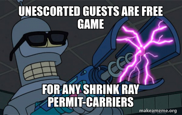 Unescorted Guests are free game For any shrink ray permit-carriers ...