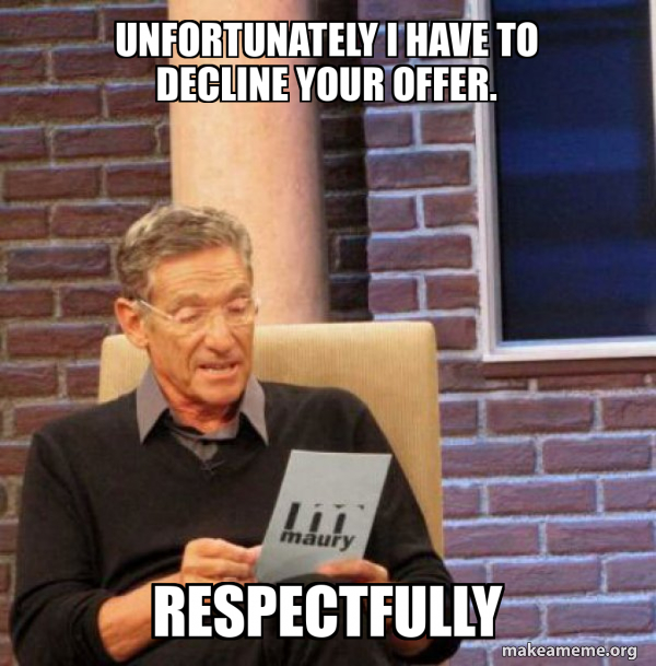 Unfortunately i have to decline your offer. Respectfully - Maury Povich ...