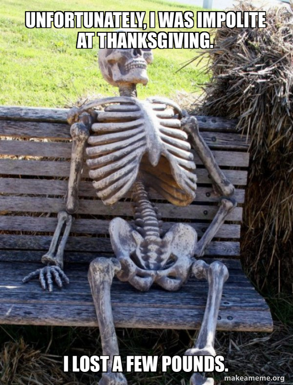 Unfortunately, I was impolite at Thanksgiving. I lost a few pounds ...