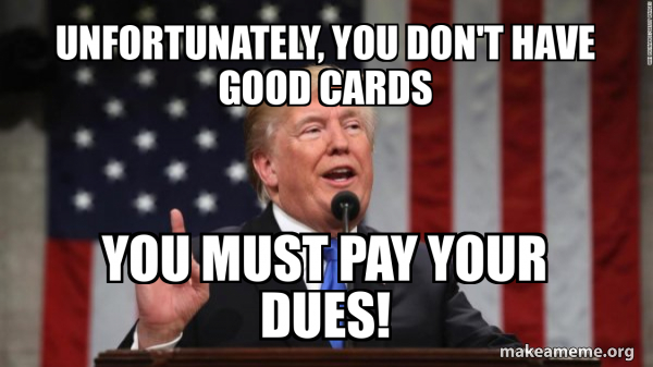 Unfortunately, you don't have good cards You must pay your dues! - Donald Trump Meme Generator