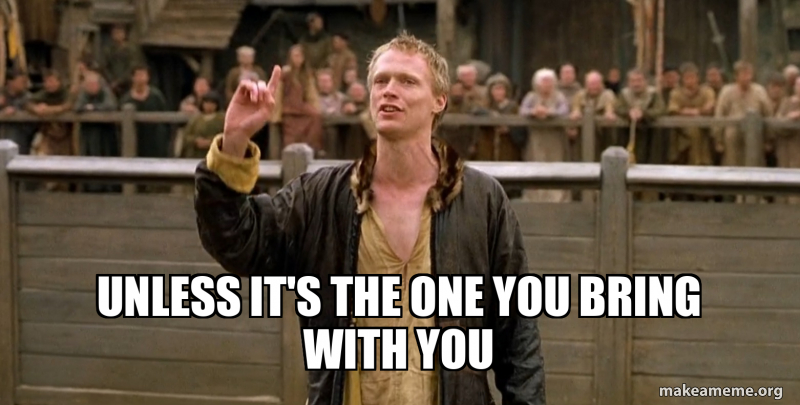 Unless it's the one you bring with you Meme Generator