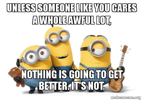 UNLESS someone like you cares a whole awful lot, nothing is going to ...