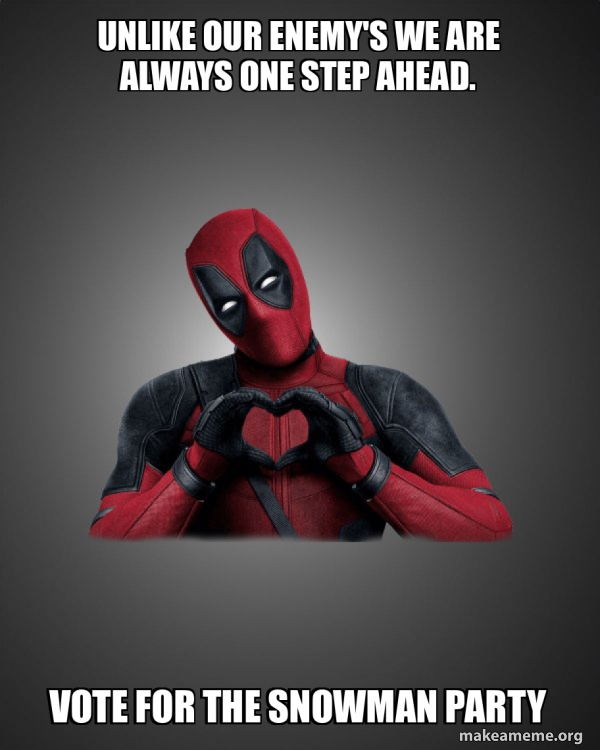 Unlike our enemy's we are always one step ahead. Vote for the Snowman ...