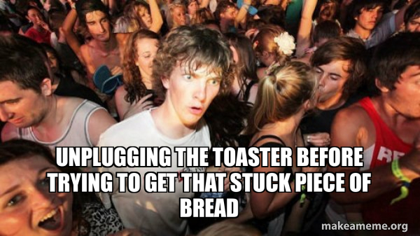 Unplugging the toaster before trying to get that stuck piece of bread ...
