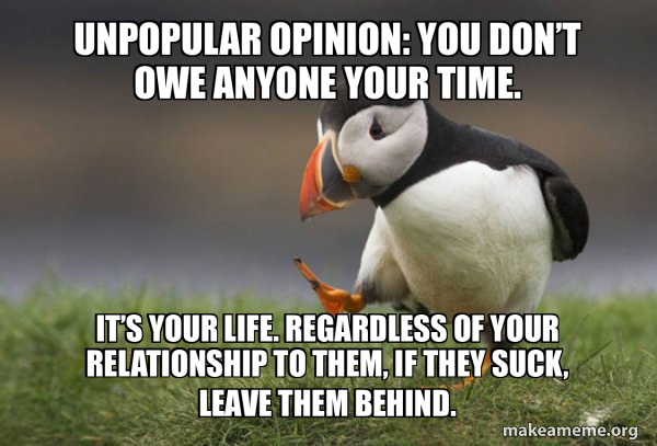 Unpopular opinion: you don’t owe anyone your time. It’s your life ...