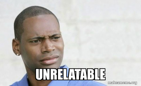 unrelatable - Confused Black Man Meme Generator