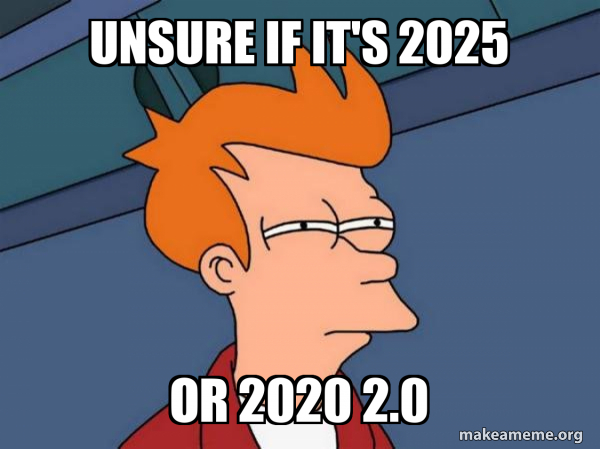 unsure if it's 2025 or 2020 2.0 - Futurama Fry Meme Generator