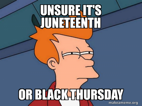 unsure it's juneteenth or black thursday - Futurama Fry Meme Generator